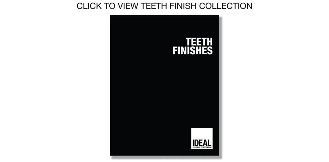 Teeth Finish Collection | IDEAL Fastener Corporation